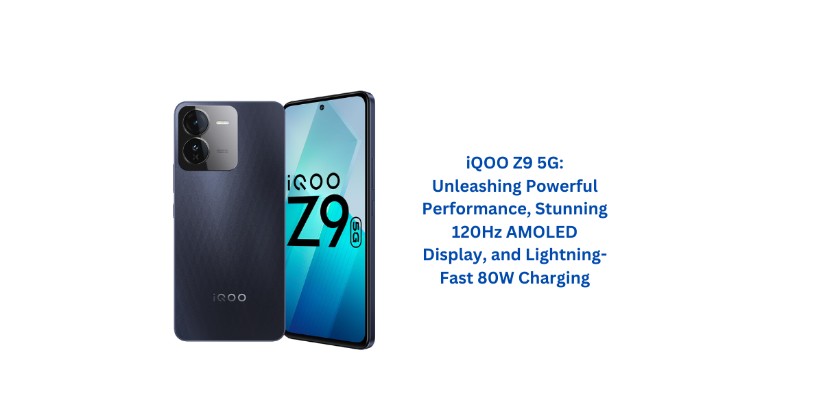 iQOO Z9 5G: Unleashing Powerful Performance, Stunning 120Hz AMOLED ...