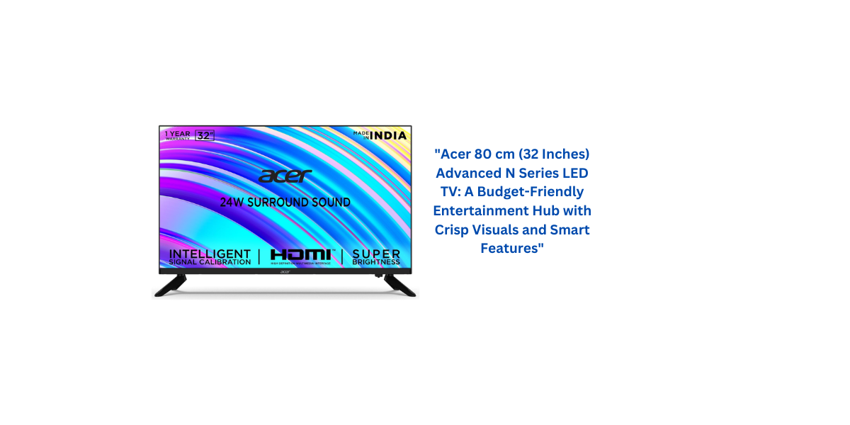 Acer 80 cm (32 Inches) Advanced N Series LED TV: A Budget-Friendly ...