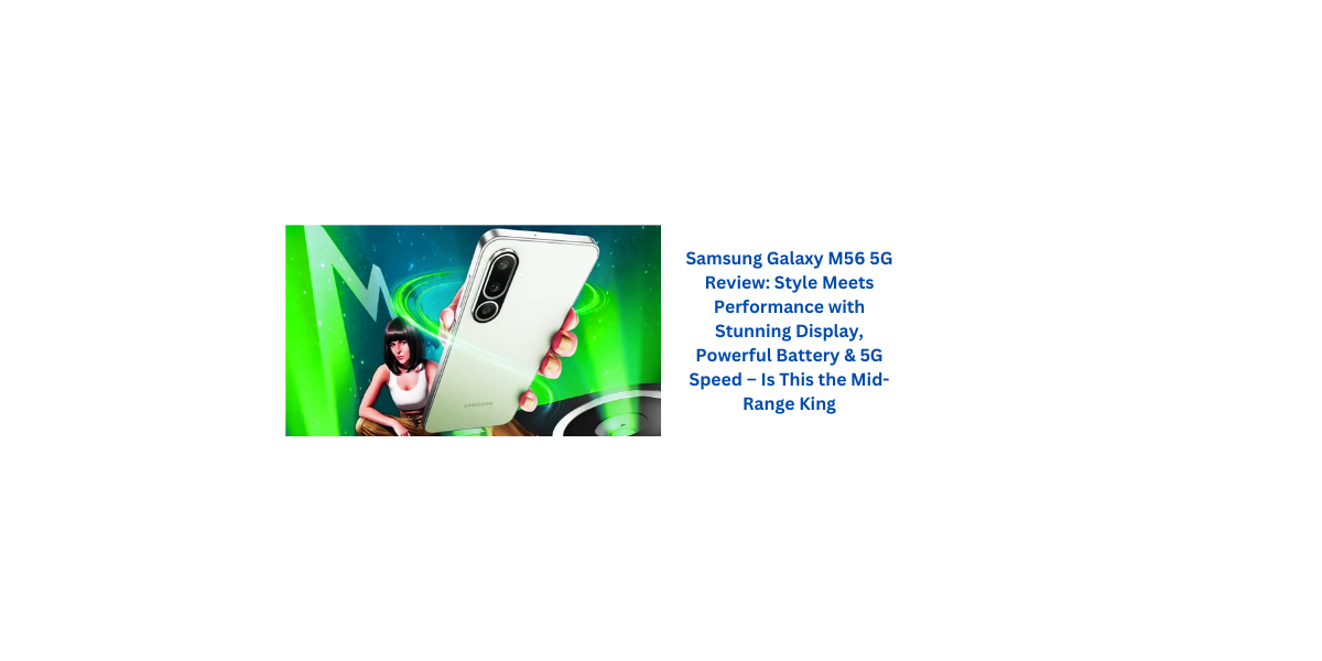 Samsung Galaxy M56 5G Review: Style Meets Performance with Stunning ...