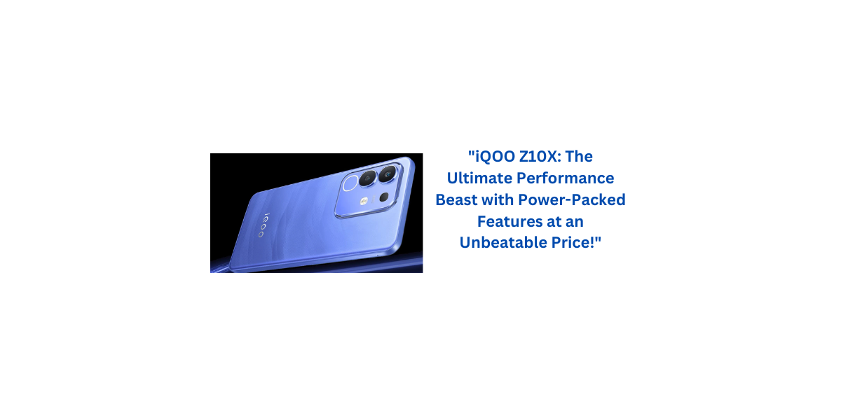iQOO Z10X : The Ultimate Performance Beast with Power-Packed Features ...