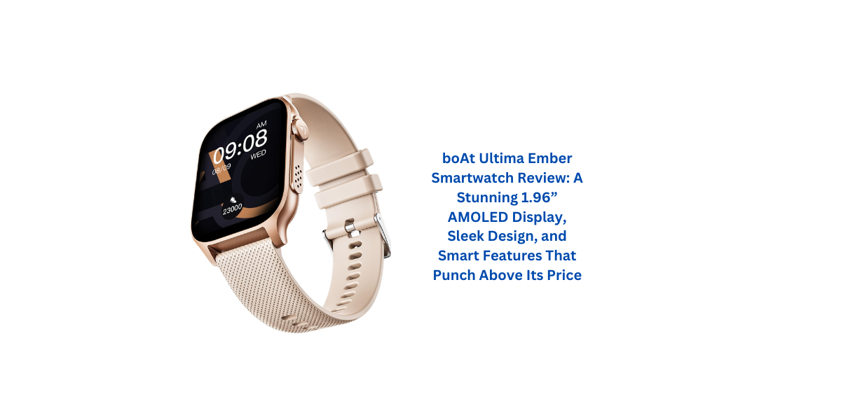 boAt Ultima Ember Smartwatch Review: A Stunning 1.96” AMOLED Display ...